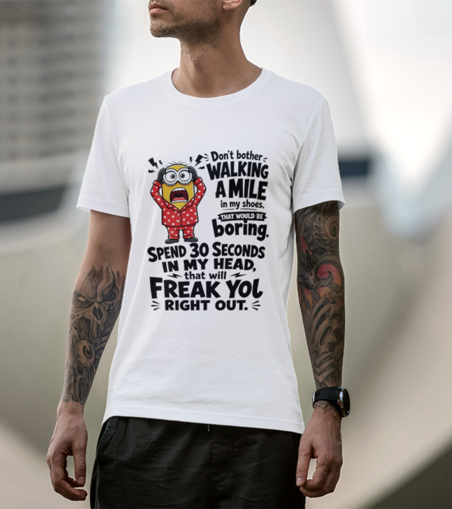 Minion Don't Bother Walking A Mile In My Shoes Spend 30 Seconds In My Head That Will Freak You Out T-Shirt