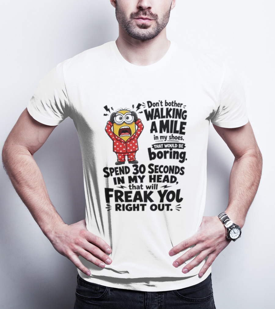Minion Don't Bother Walking A Mile In My Shoes Spend 30 Seconds In My Head That Will Freak You Out T-Shirt