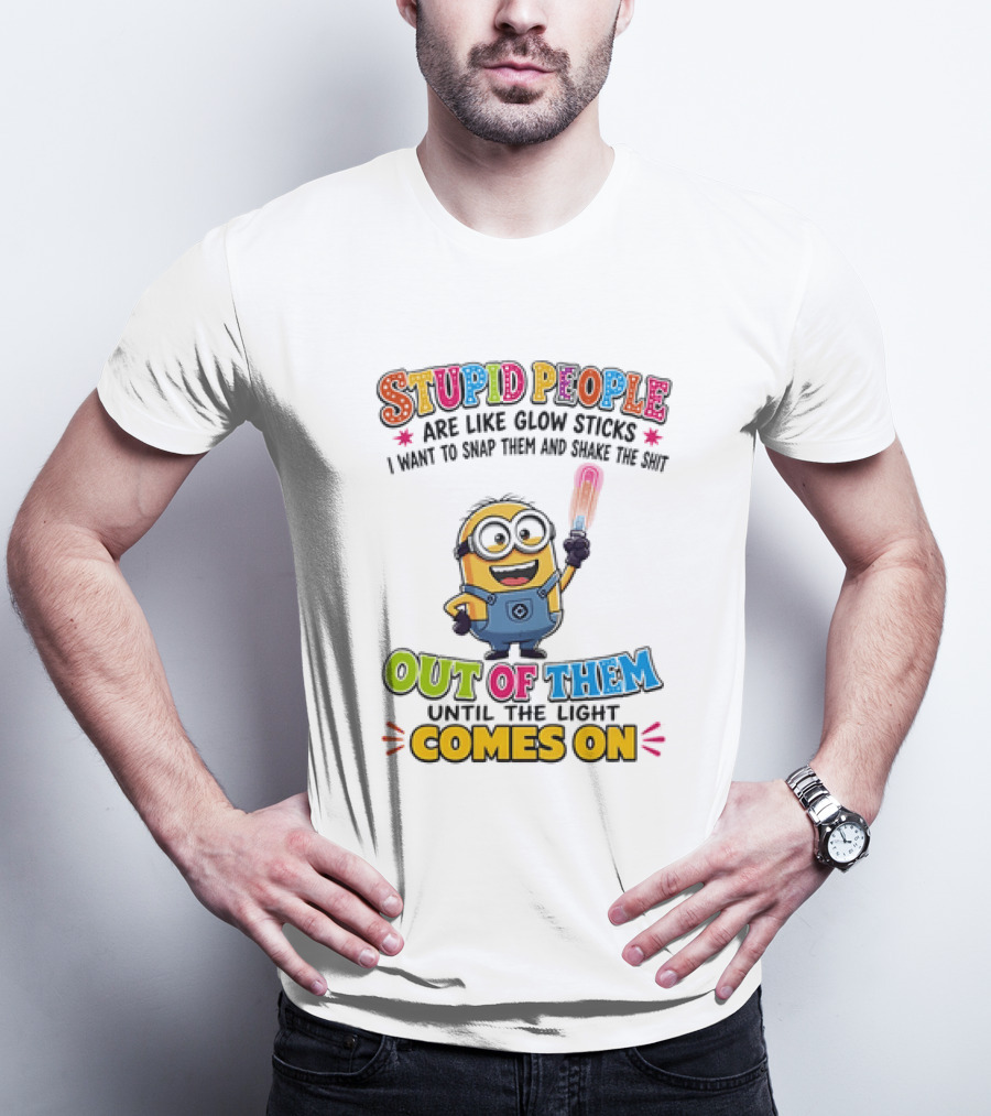 Stupid People Are Like Glow Sticks I Want To Snap Them Minion Light Comes On T-Shirt