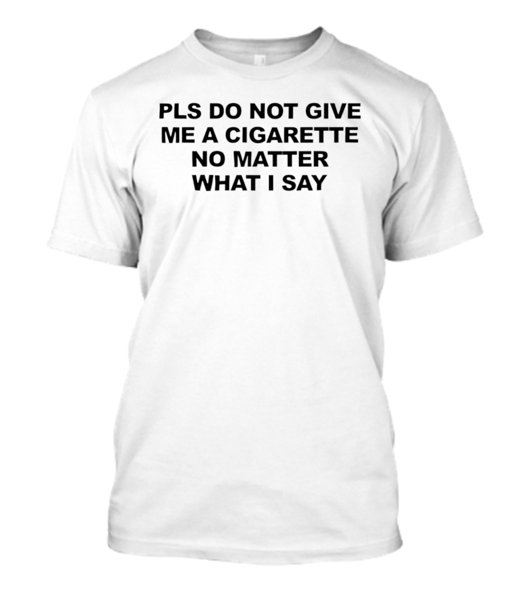 Pls Do Not Give Me A Cigarette No Matter What I Say T-Shirt