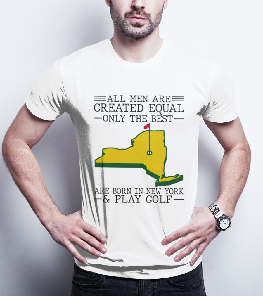 All Men Are Created Equal Only The Best Are Born In New York And Play Golf T-Shirt