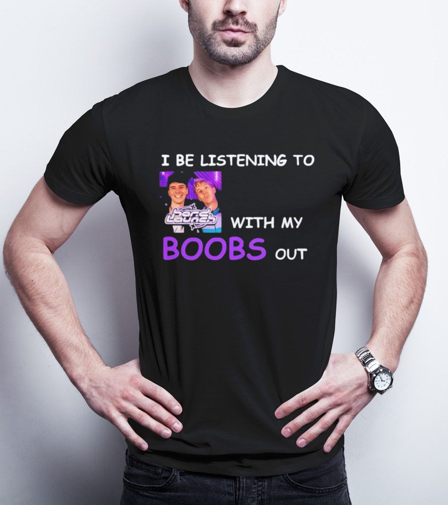 Hard Launch I Be Listening To With My Boobs Out T-Shirt