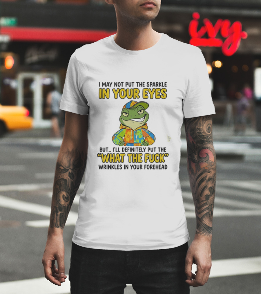 I May Not Put The Sparkle In Your Eyes But I'll Definitely Put The What The Fuck Wrinkles In Your Forehead Frog In Colorful Outfit T-Shirt