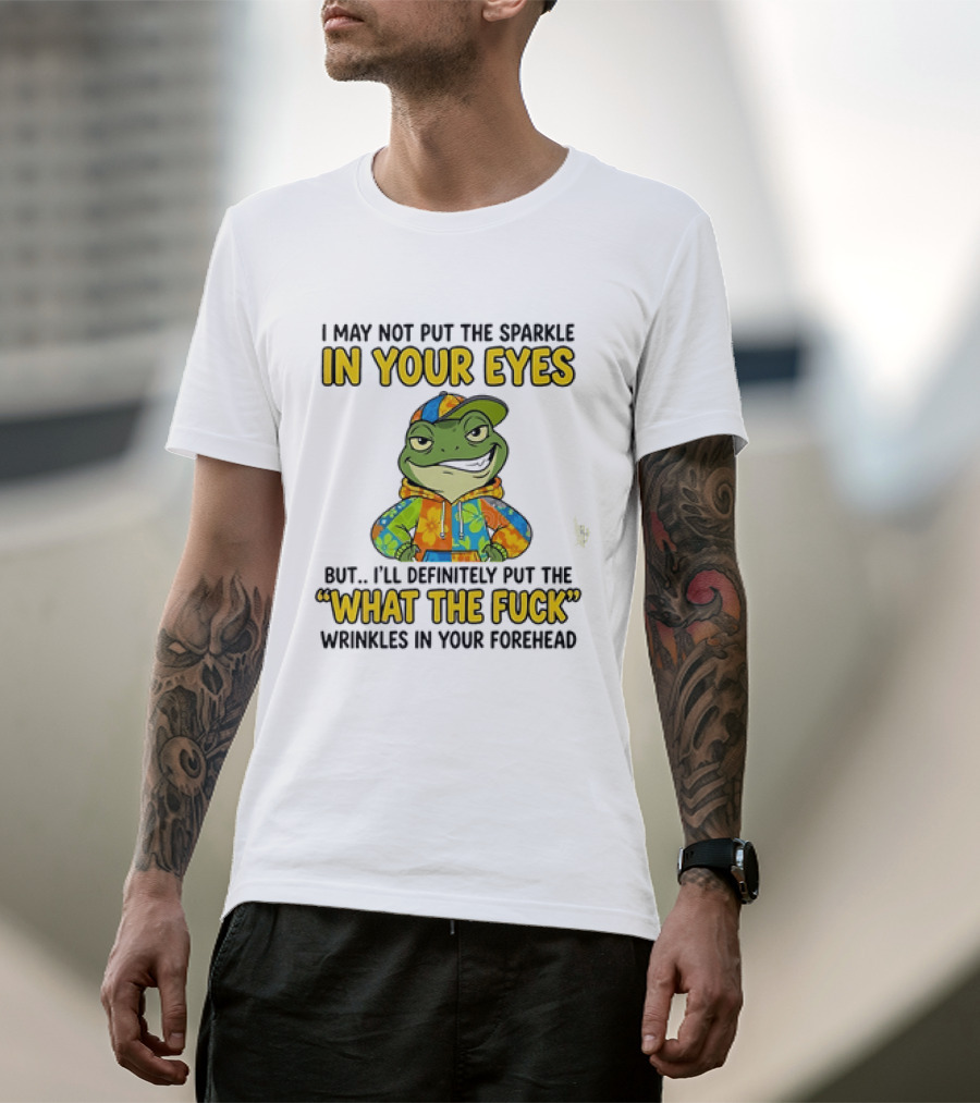 I May Not Put The Sparkle In Your Eyes But I'll Definitely Put The What The Fuck Wrinkles In Your Forehead Frog In Colorful Outfit T-Shirt
