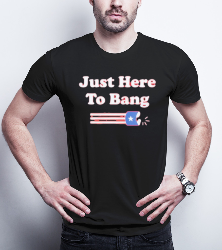 Just Here To Bang Firecracker Patriotic July 4th T-Shirt