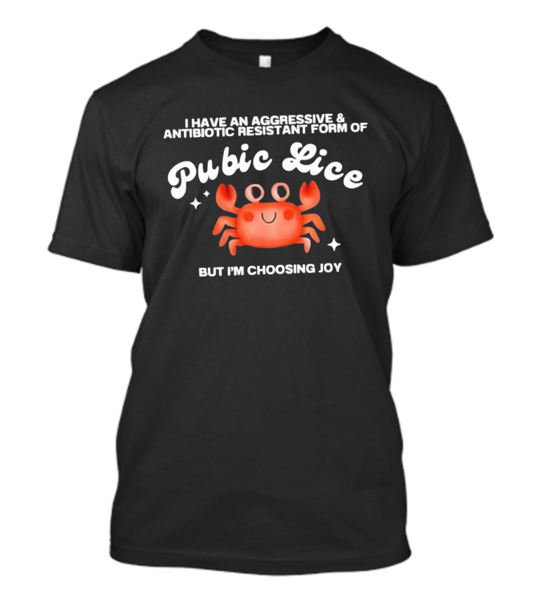 I Have An Aggressive And Antibiotic Resistant Form Of Pubic Lice But I'm Choosing Joy Cute Crab T-Shirt