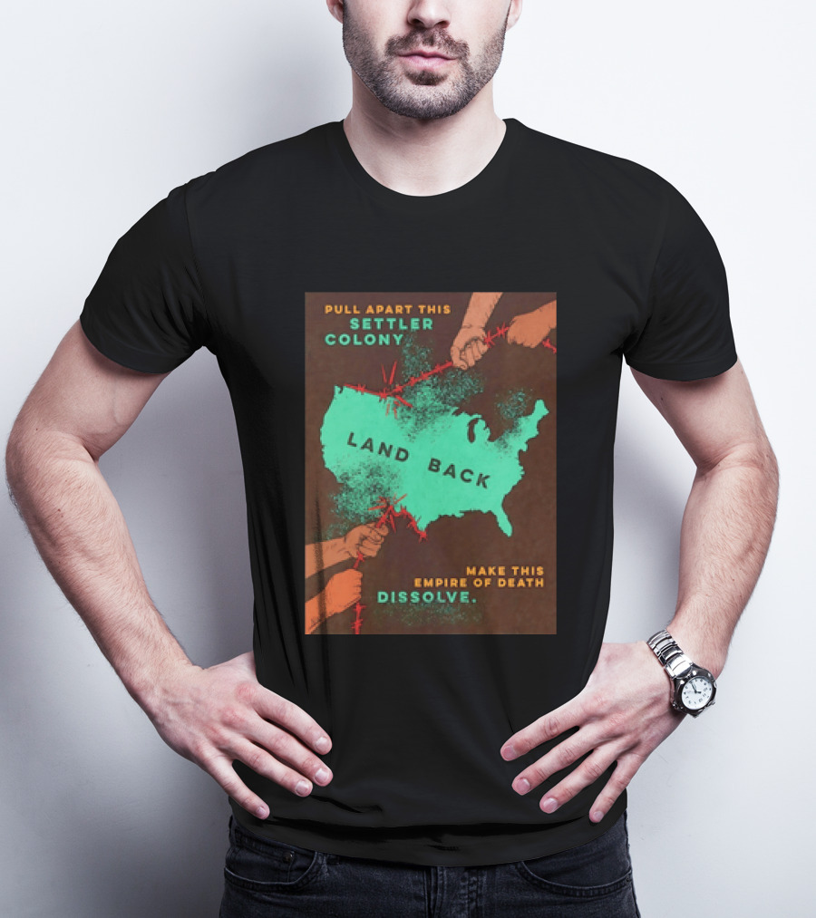 Pull Apart This Settler Colony Land Back Make This Empire Of Death Dissolve T-Shirt