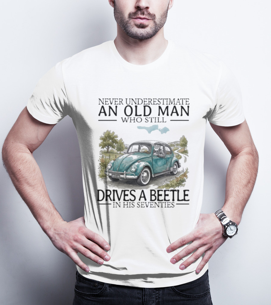 Never Underestimate An Old Man Who Still Drives A Beetle In His Seventies T-Shirt