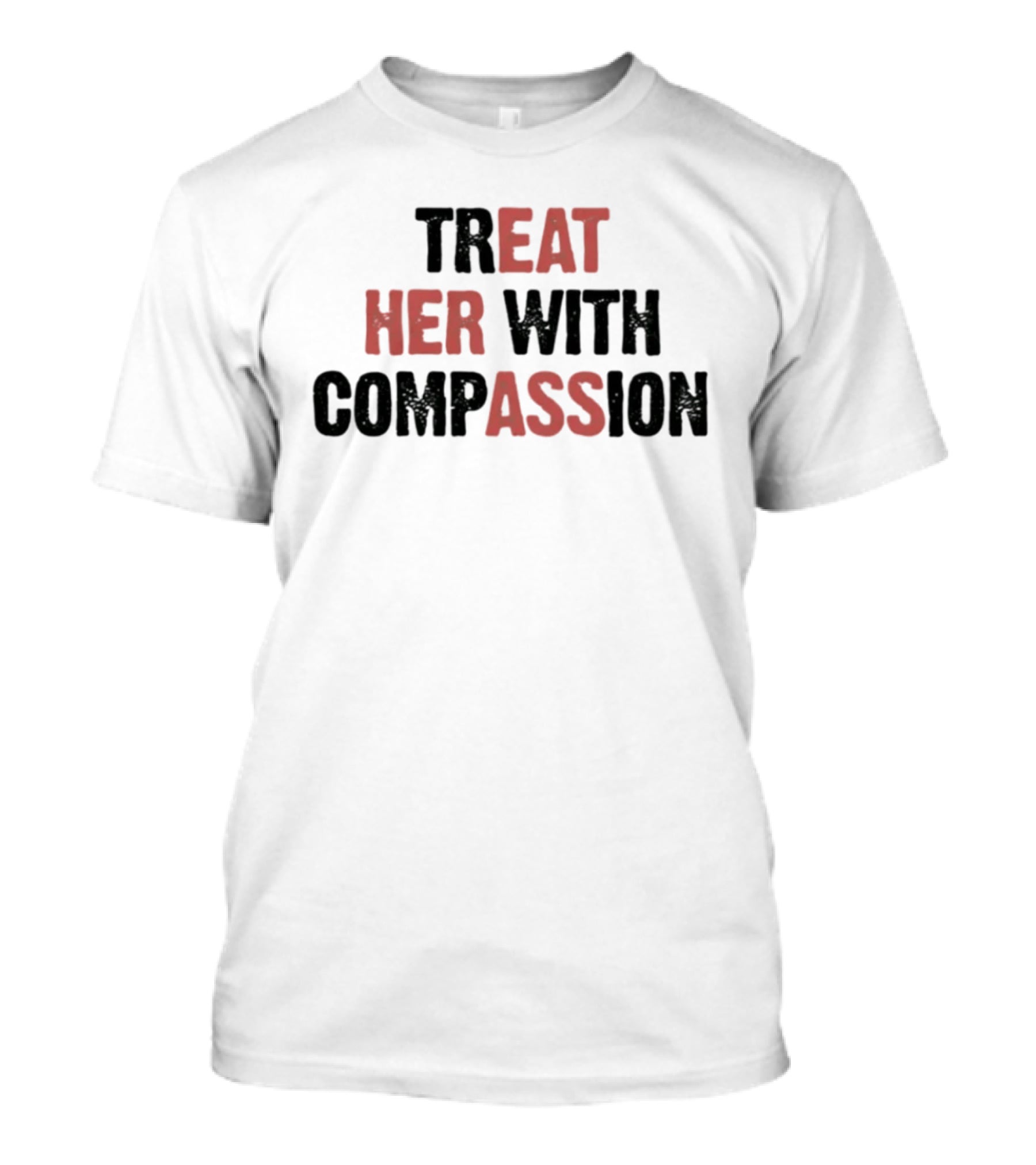 TREAT HER WITH COMPASSION Message T-Shirt