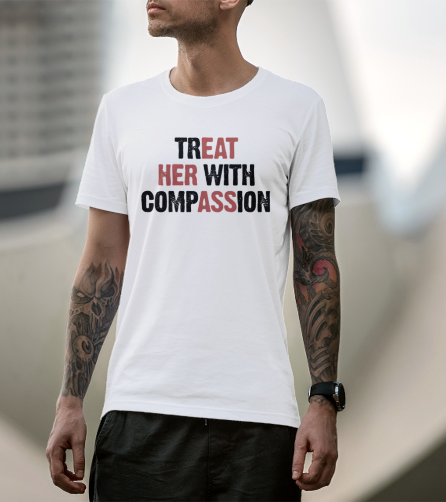 TREAT HER WITH COMPASSION Message T-Shirt