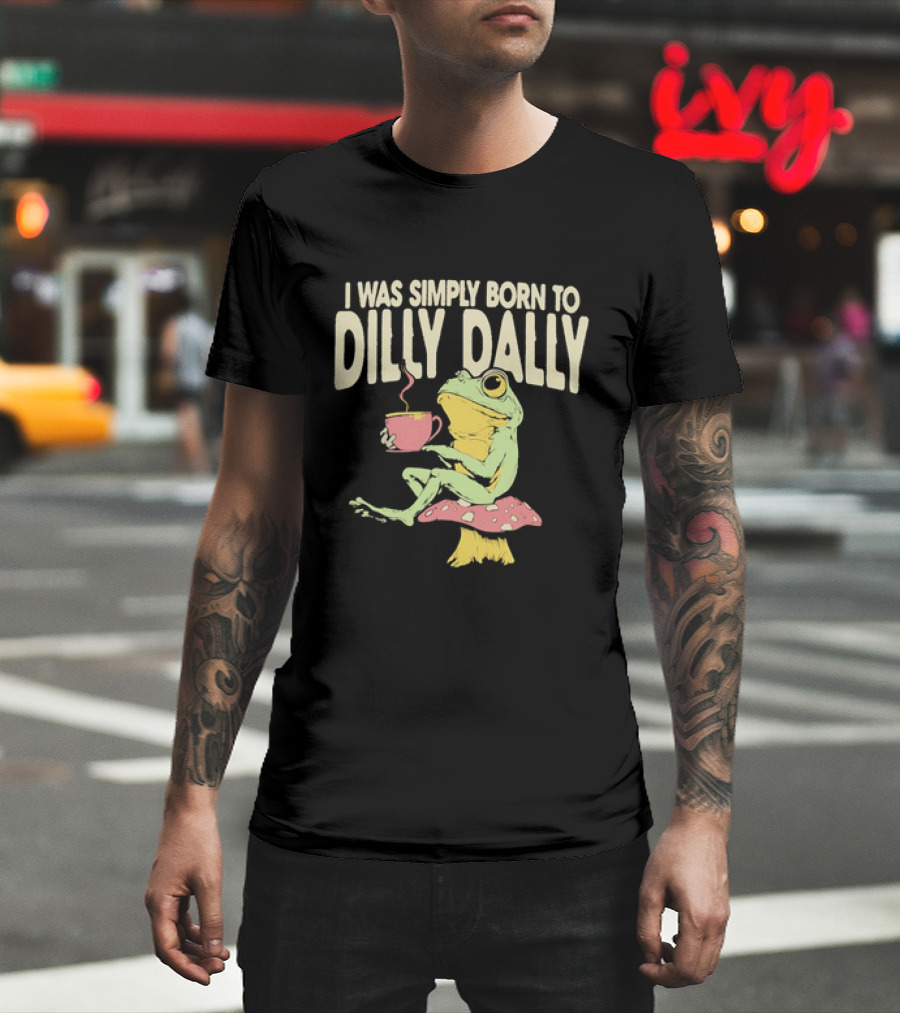 I Was Simply Born To Dilly Dally Frog Mushroom Sitting On Toadstool With Tea Cup T-Shirt