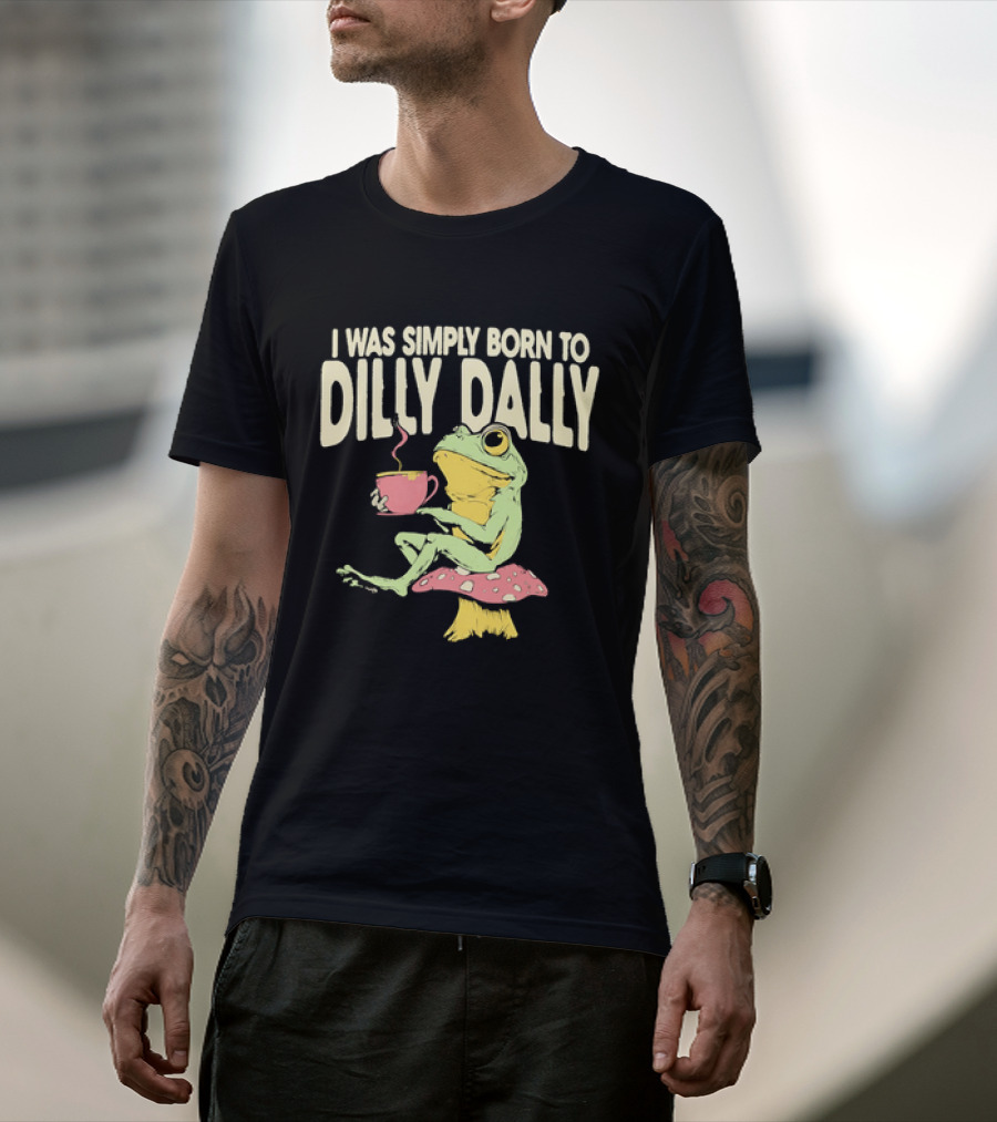 I Was Simply Born To Dilly Dally Frog Mushroom Sitting On Toadstool With Tea Cup T-Shirt