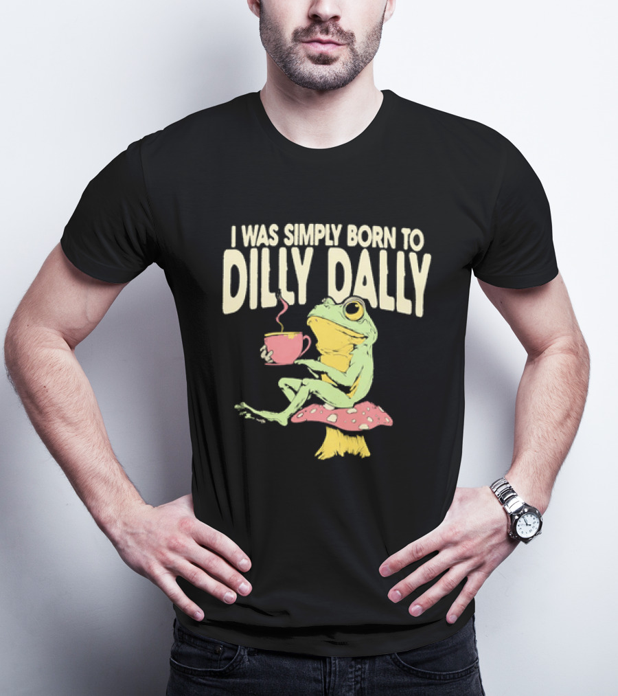 I Was Simply Born To Dilly Dally Frog Mushroom Sitting On Toadstool With Tea Cup T-Shirt