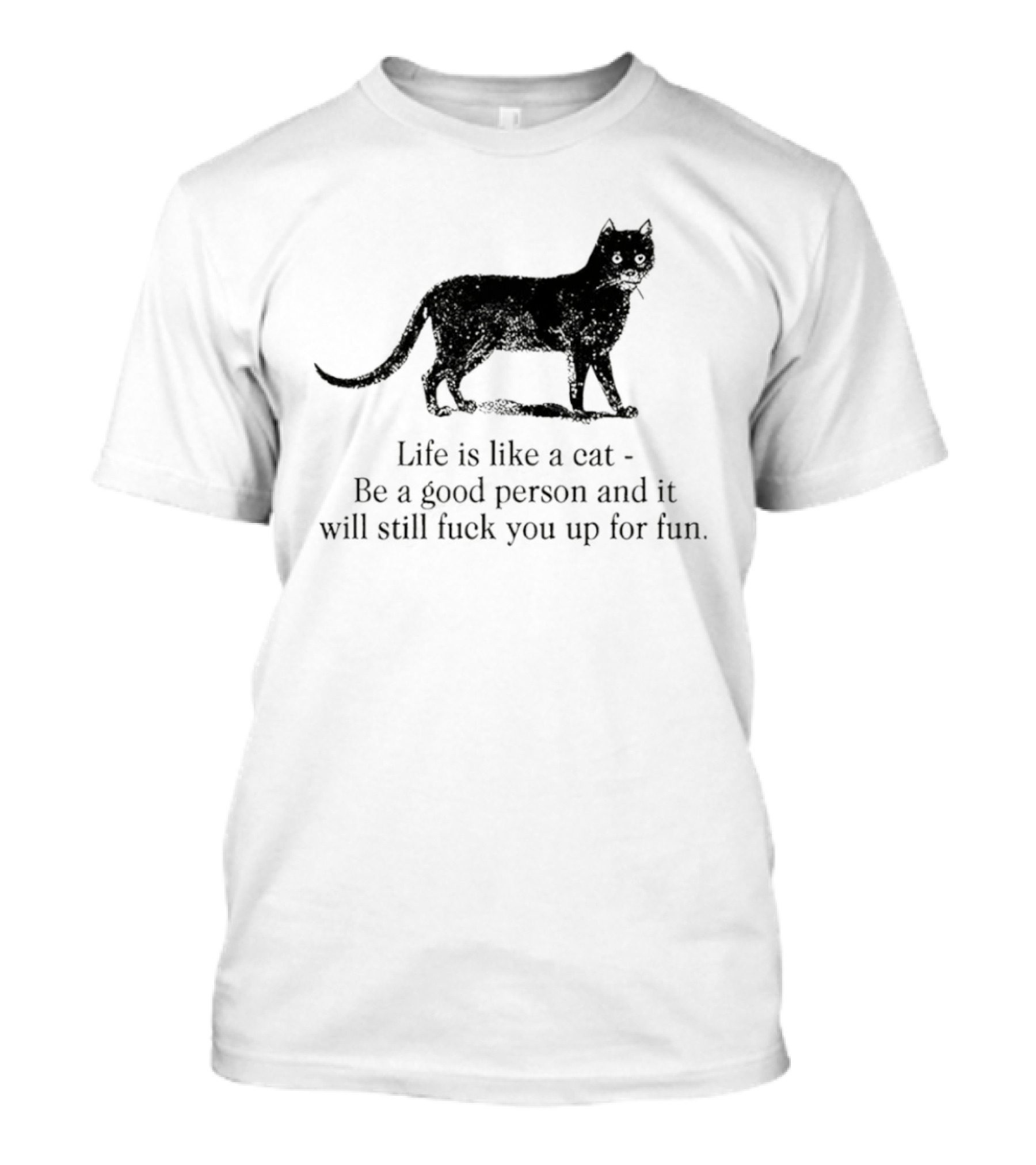 Dark Cat Life Is Like Be A Good Person And It Will Still Fuck You Up For Fun T-Shirt