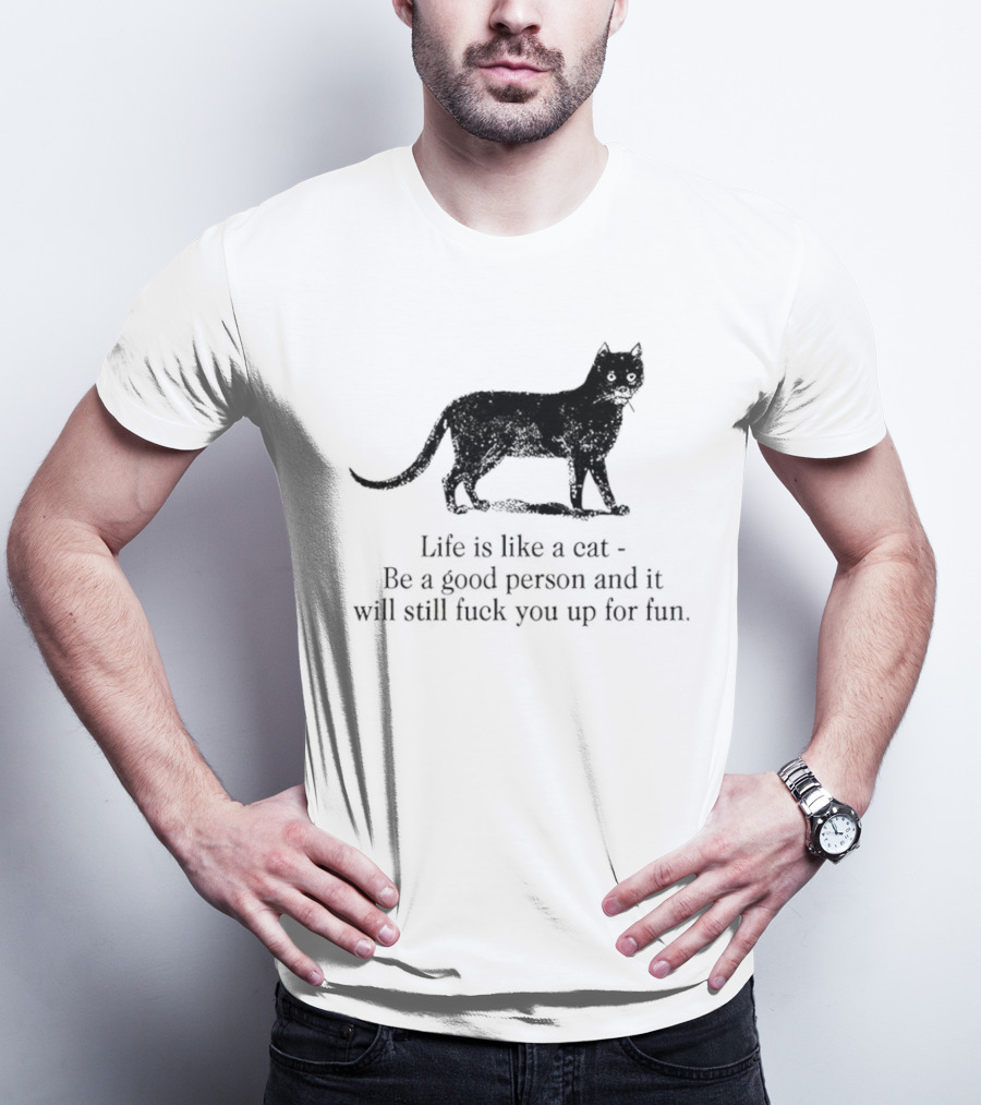 Dark Cat Life Is Like Be A Good Person And It Will Still Fuck You Up For Fun T-Shirt