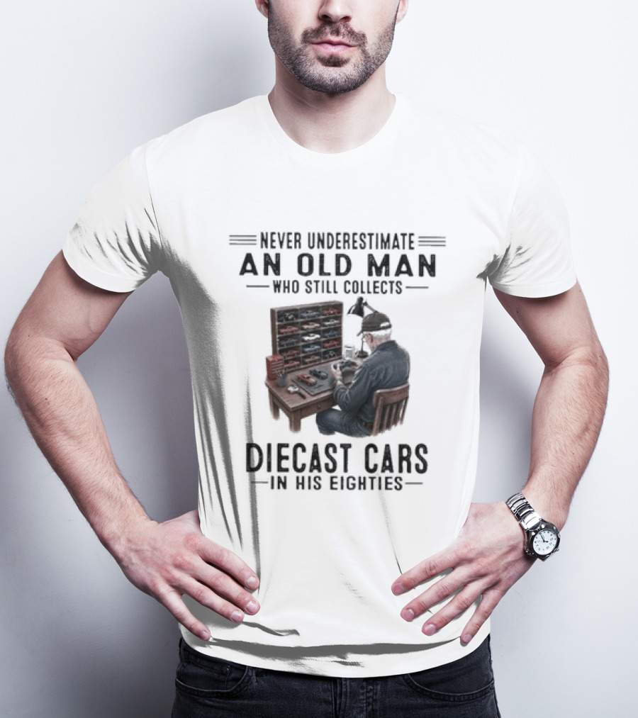 Never Underestimate An Old Man Who Still Collects Diecast Cars In His Eighties T-Shirt