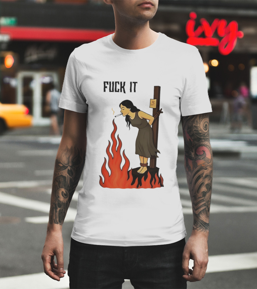 Fuck It Woman Tied To Stake Lighting Cigarette From Fire T-Shirt