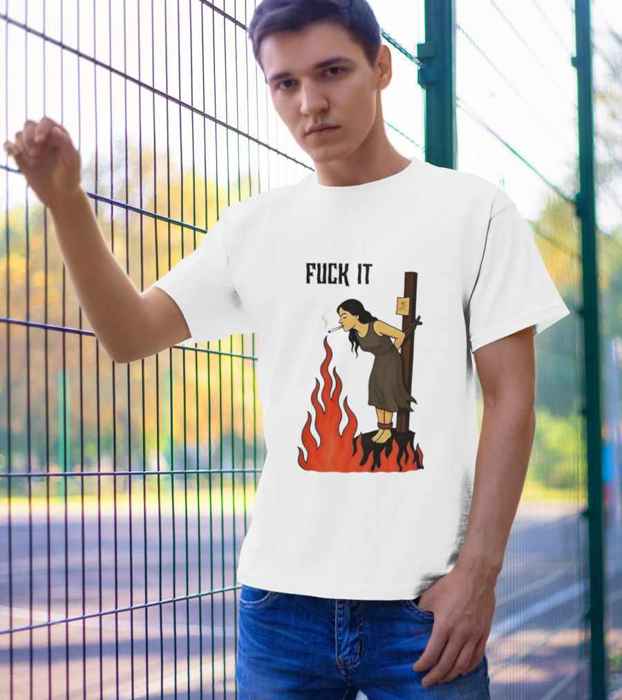 Fuck It Woman Tied To Stake Lighting Cigarette From Fire T-Shirt