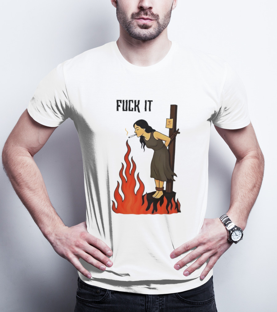 Fuck It Woman Tied To Stake Lighting Cigarette From Fire T-Shirt
