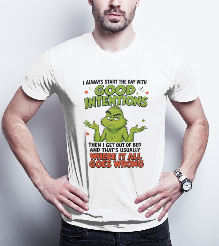 Grinch I Always Start The Day With Good Intentions Then I Get Out Of Bed Where It All Goes Wrong T-Shirt