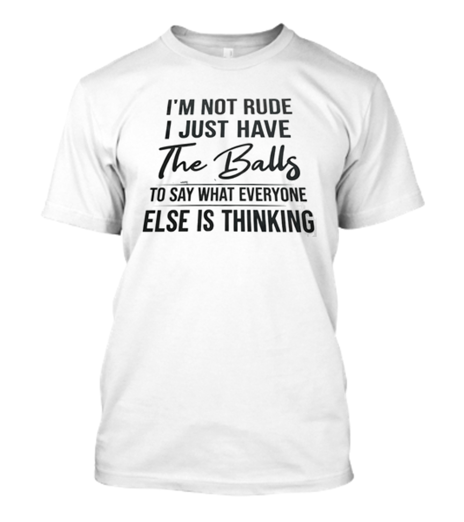 I'm Not Rude I Just Have The Balls To Say What Everyone Else Is Thinking T-Shirt