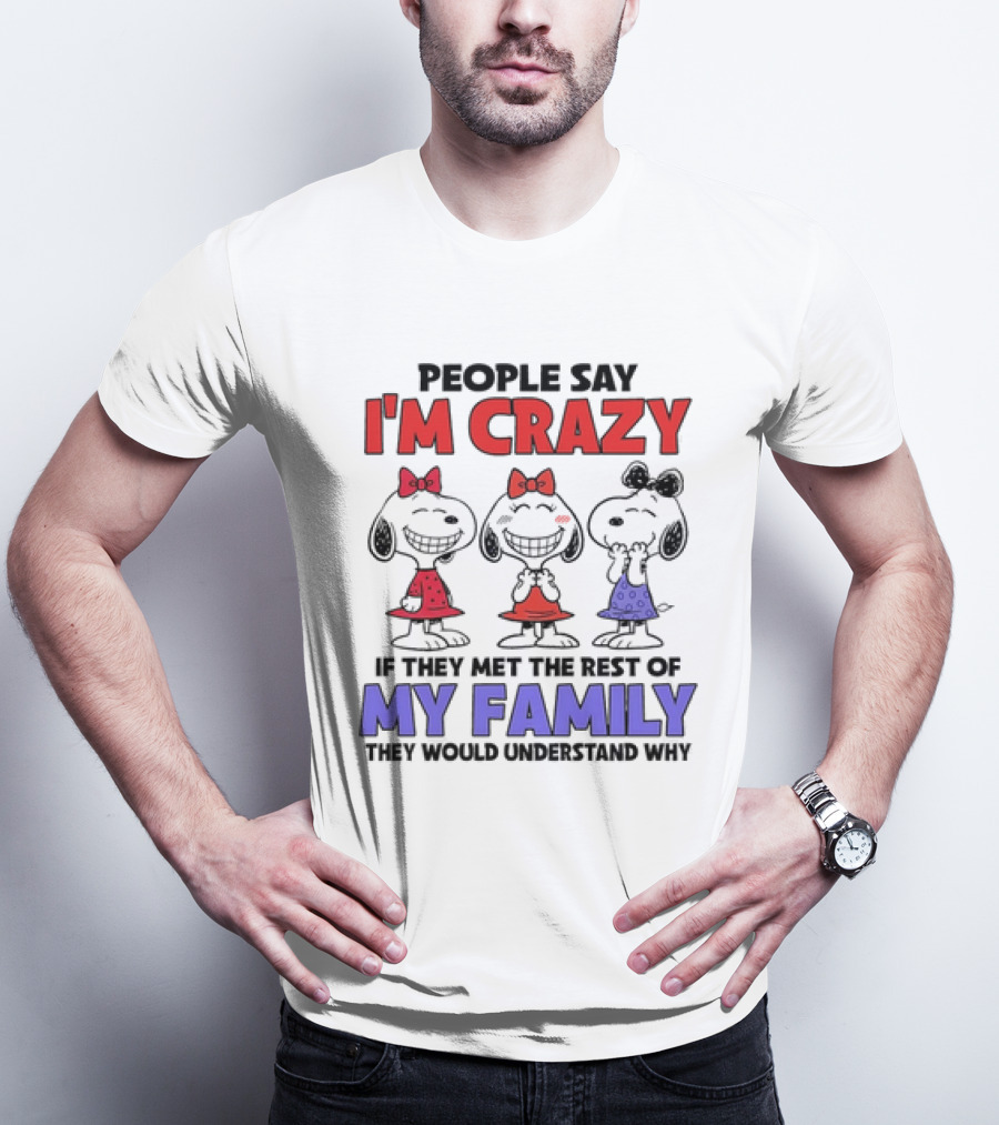 Snoopy People Say I'm Crazy If They Met The Rest Of My Family They Would Understand Why T-Shirt
