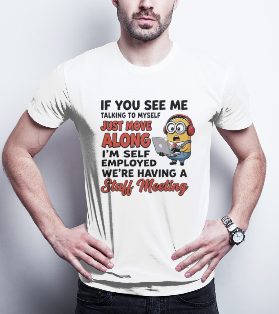 Minion If You See Me Talking To Myself Just Move Along I'm Self Employed We're Having A Staff Meeting T-Shirt