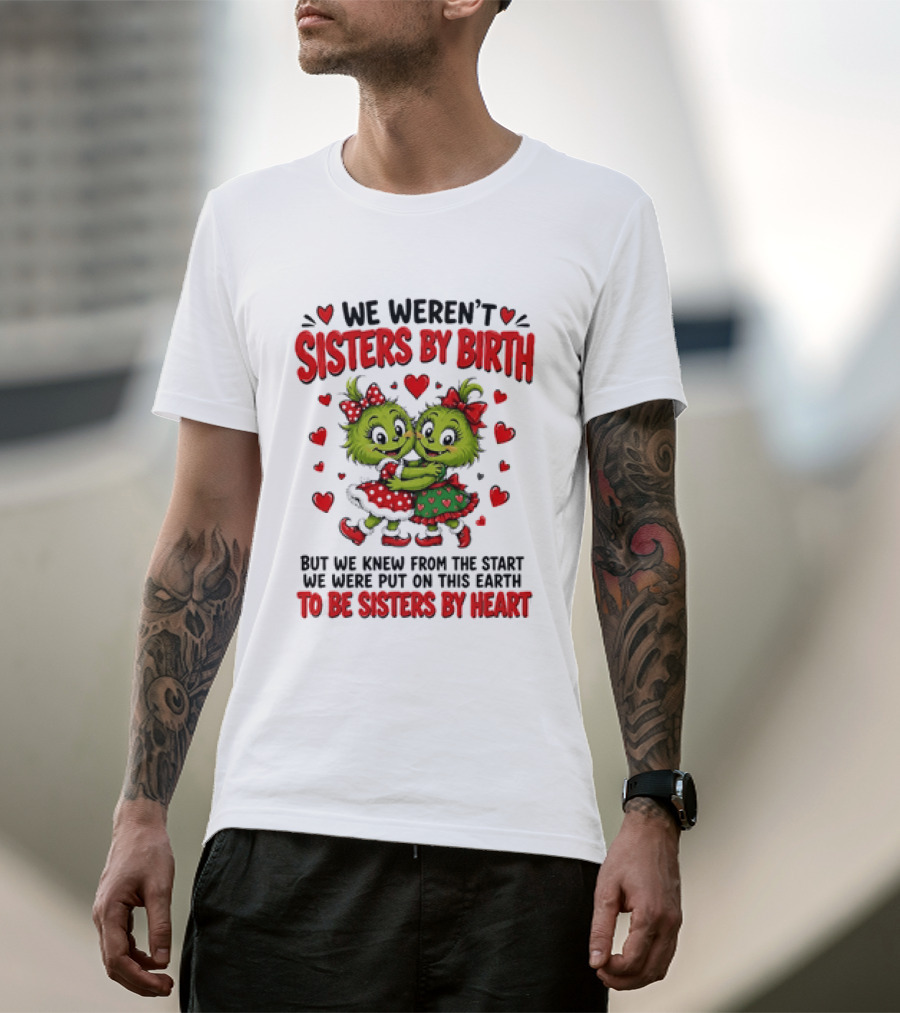 We Weren't Sisters By Birth But We Were Put On This Earth To Be Sisters By Heart T-Shirt