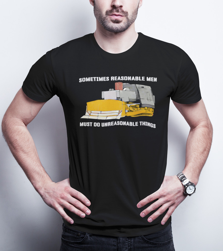 Killdozer Sometimes Reasonable Men Must Do Unreasonable Things Bulldozer T-Shirt