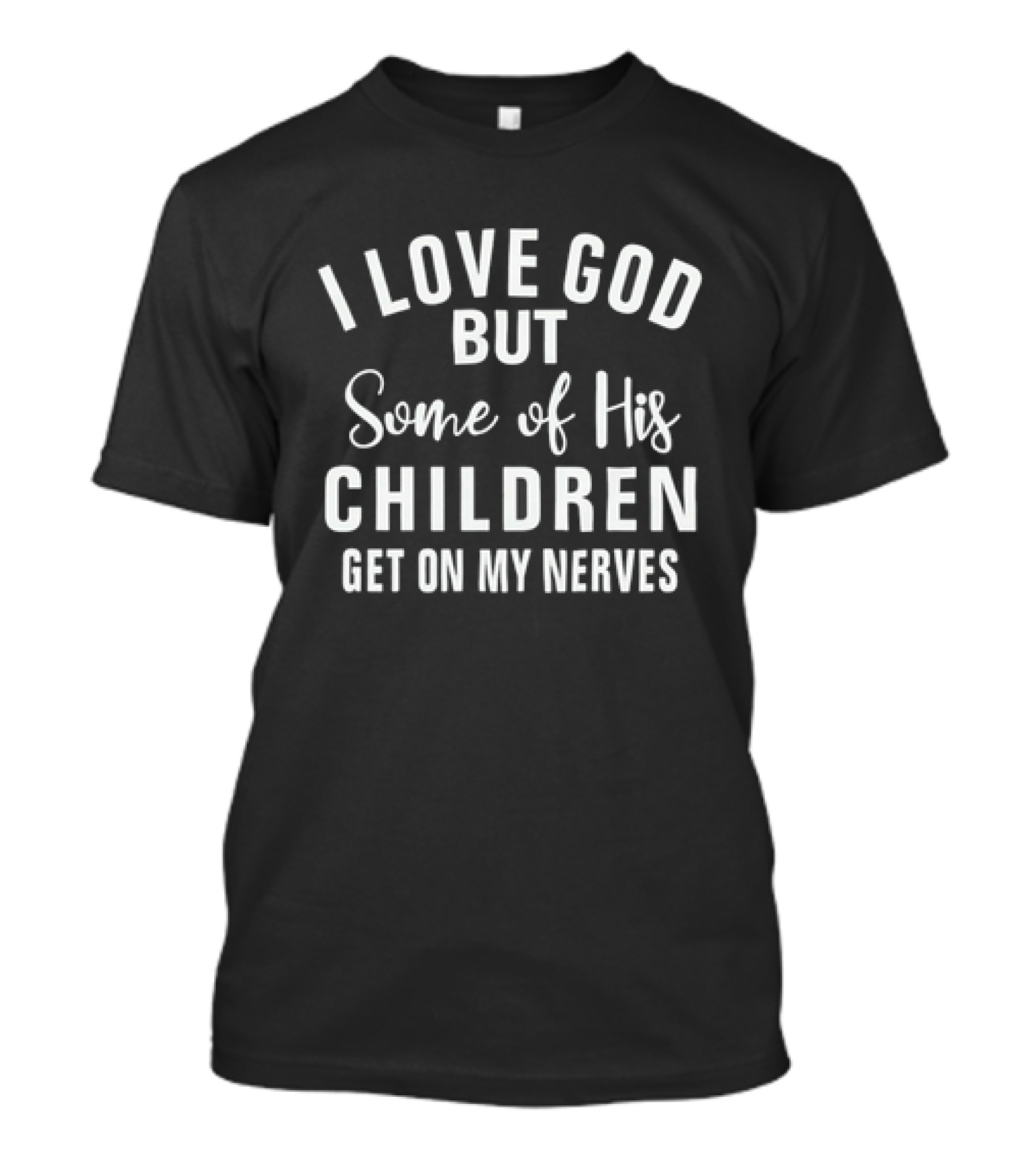 I Love God But Some Of His Children Get On My Nerves T-Shirt