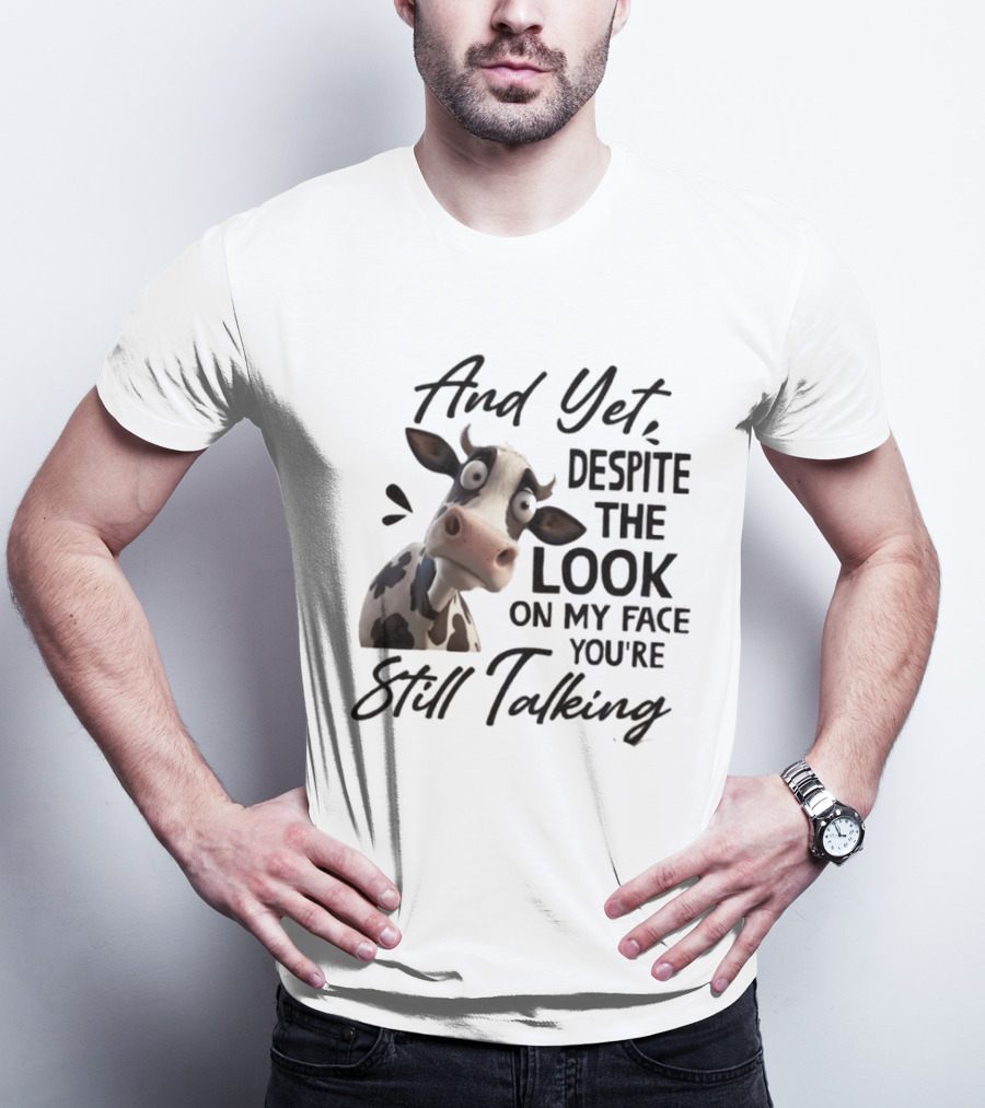 And Yet Despite The Look On My Face You're Still Talking Cow Expression T-Shirt