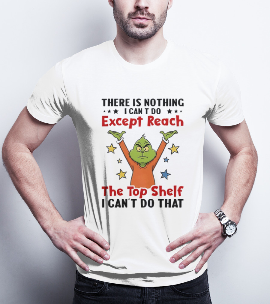 Grinch There Is Nothing I Can't Do Except Reach The Top Shelf I Can't Do That T-Shirt