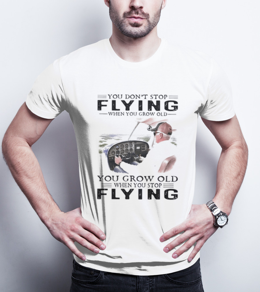 You Don't Stop Flying When You Grow Old Aeroplane Pilot T-Shirt