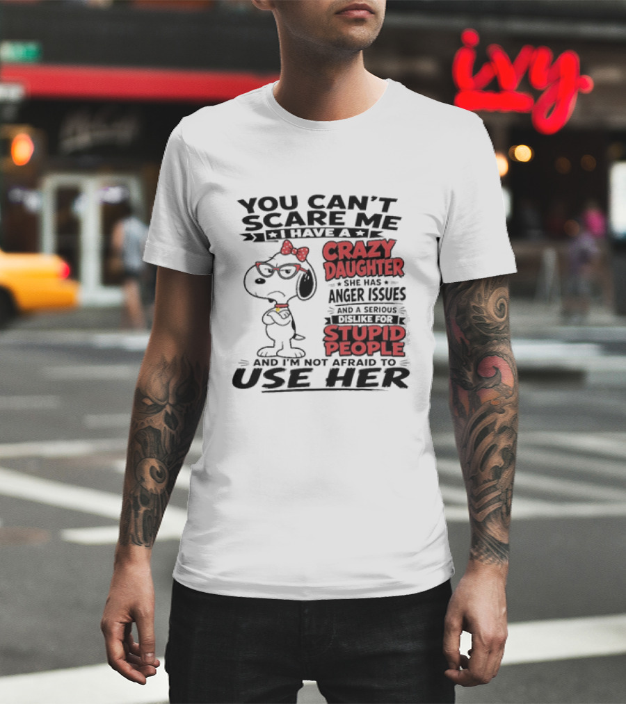 You Can't Scare Me I Have A Crazy Daughter Snoopy And I'm Not Afraid To Use Her T-Shirt