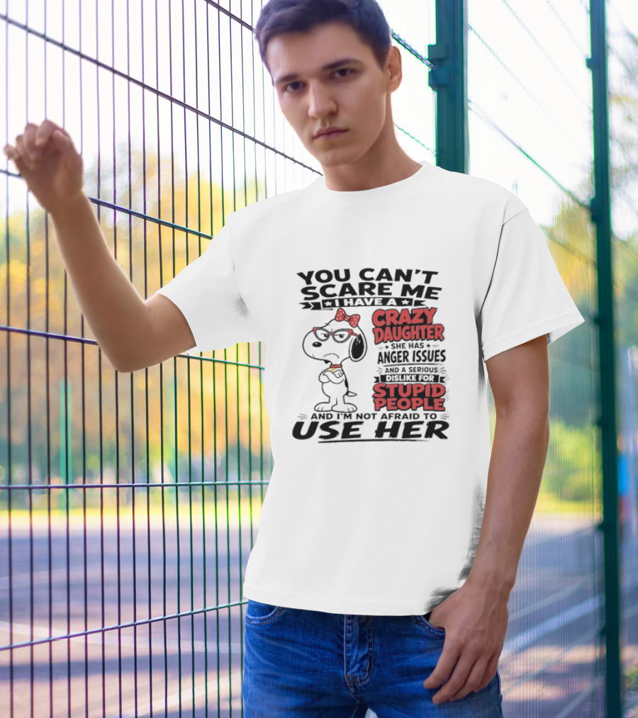 You Can't Scare Me I Have A Crazy Daughter Snoopy And I'm Not Afraid To Use Her T-Shirt