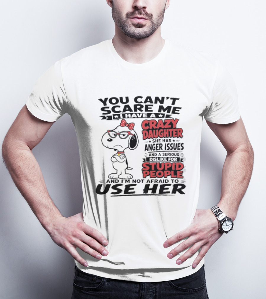 You Can't Scare Me I Have A Crazy Daughter Snoopy And I'm Not Afraid To Use Her T-Shirt