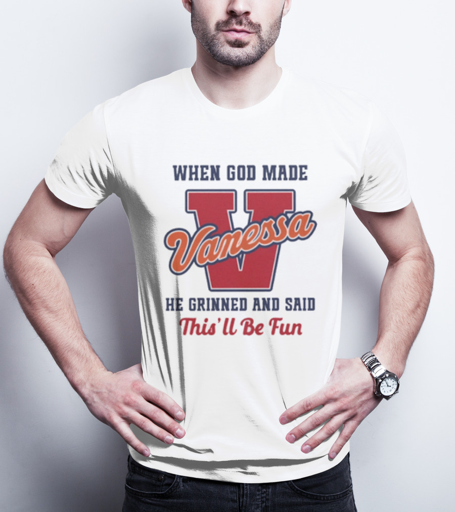 When God Made Vanessa He Grinned And Said This'll Be Fun T-Shirt