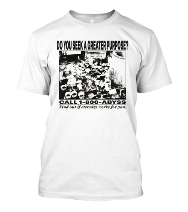 Do You Seek A Greater Purpose Find Out If Eternity Works For You Call 1 800 Abyss T-Shirt