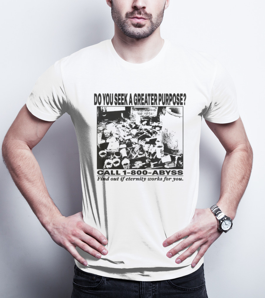Do You Seek A Greater Purpose Find Out If Eternity Works For You Call 1 800 Abyss T-Shirt
