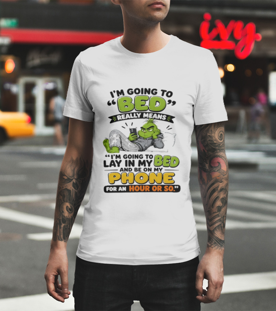 I'm Going To Bed Really Means Lay In My Bed And Be On My Phone For An Hour Or So Grinch T-Shirt