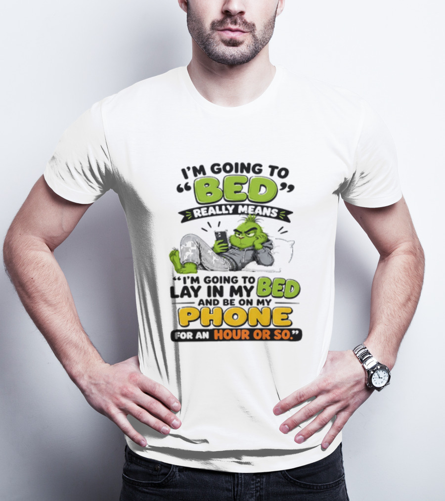 I'm Going To Bed Really Means Lay In My Bed And Be On My Phone For An Hour Or So Grinch T-Shirt
