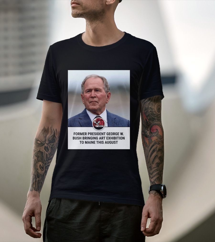 Former President George W. Bush Art Exhibition In Maine August 92 Moose T-Shirt