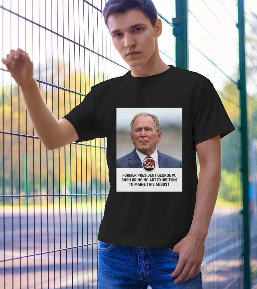 Former President George W. Bush Art Exhibition In Maine August 92 Moose T-Shirt