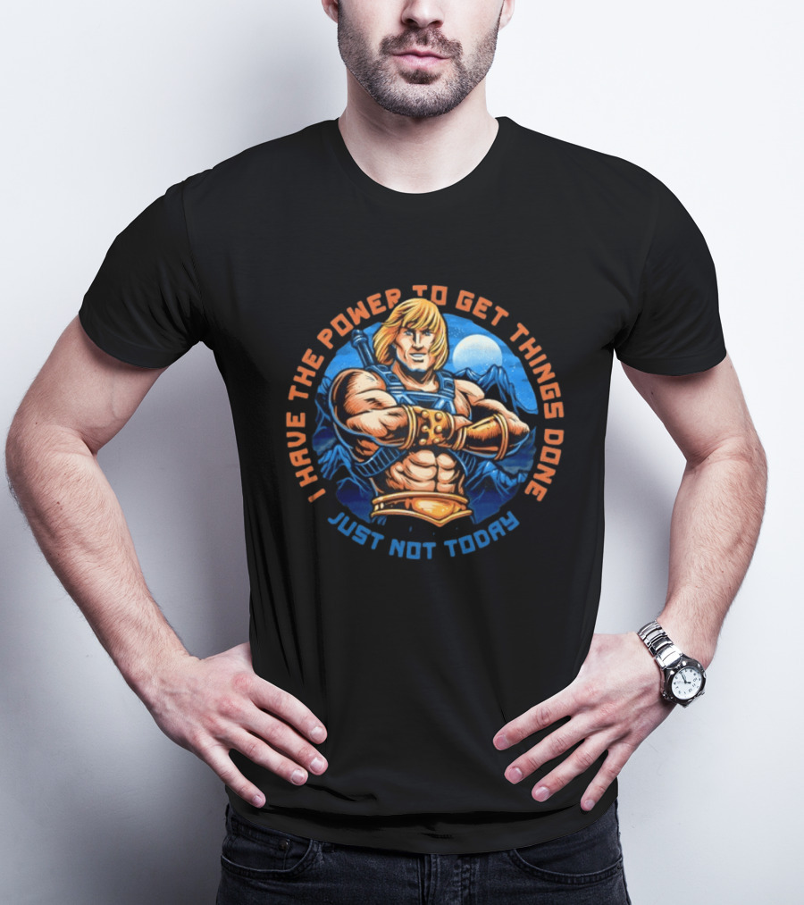 I Have The Power To Get Things Done Just Not Today He Man T-Shirt