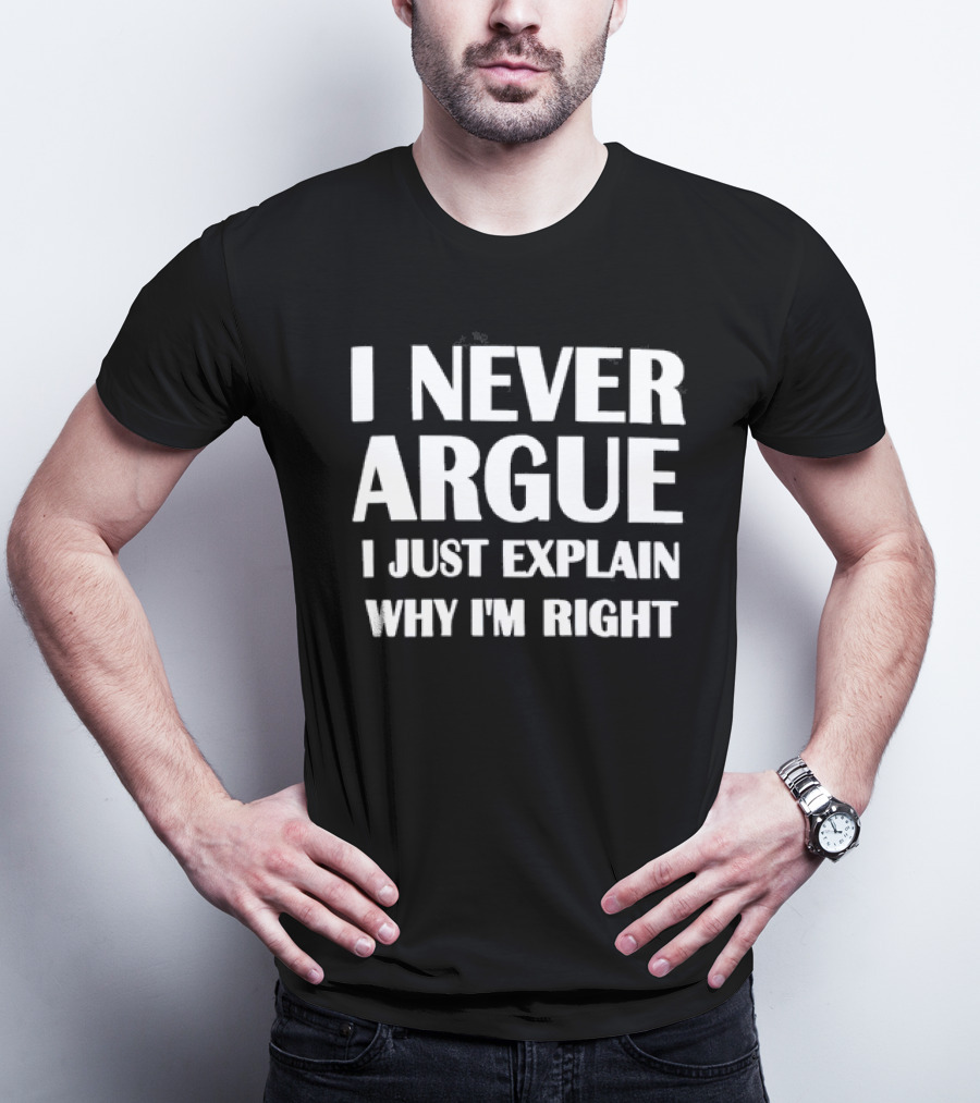 I Never Argue I Just Explain Why I'm Right T-Shirt