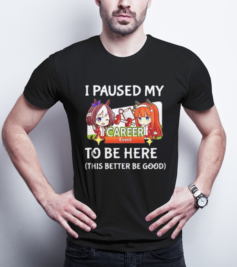 I Paused My Career Event To Be Here This Better Be Good T-Shirt