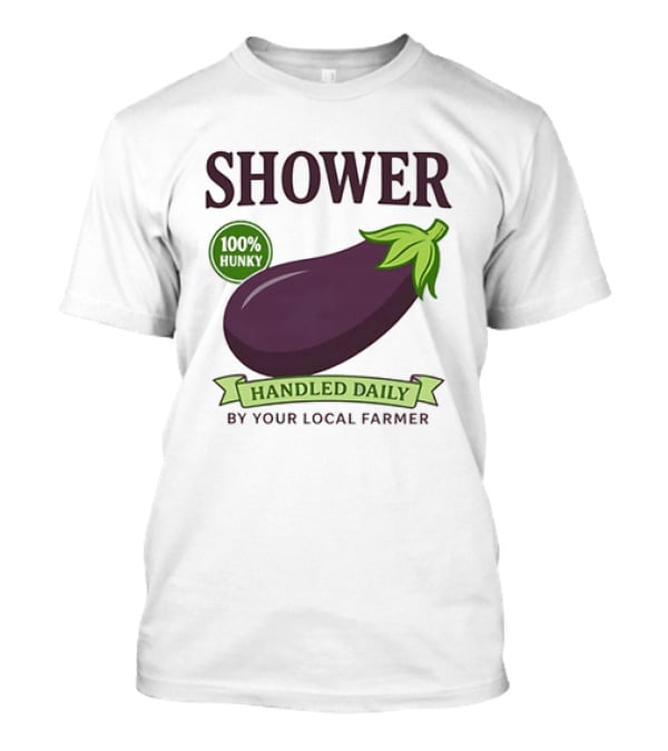 Shower 100% Hunky Handled Daily By Your Local Farmer Eggplant T-Shirt