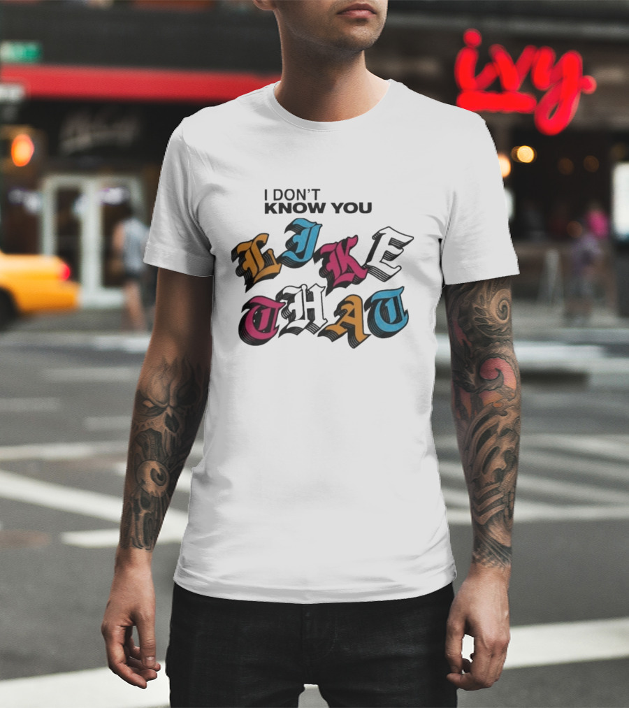 I Don't Know You Like That Streetwear Clothing T-Shirt