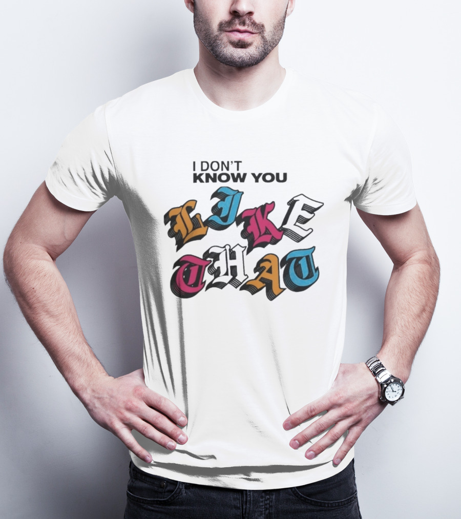 I Don't Know You Like That Streetwear Clothing T-Shirt