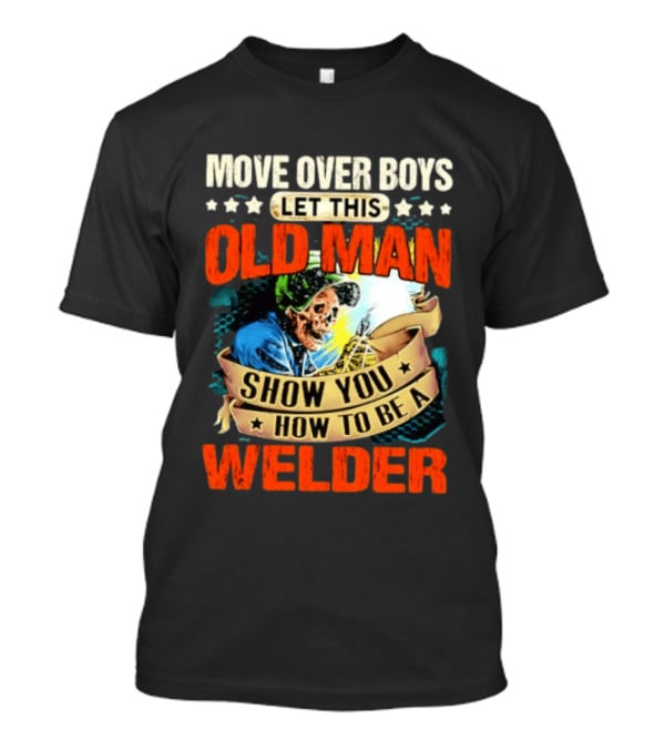 Move Over Boys Let This Old Man Show You How To Be A Welder Skeleton T-Shirt